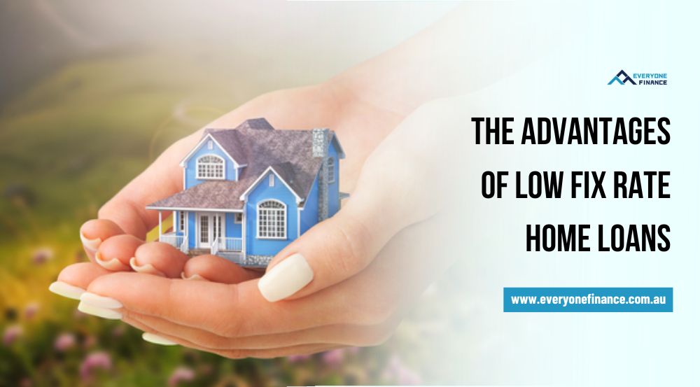 What are the Advantages of Low Fix Rate Home Loans? - Everyone Finance