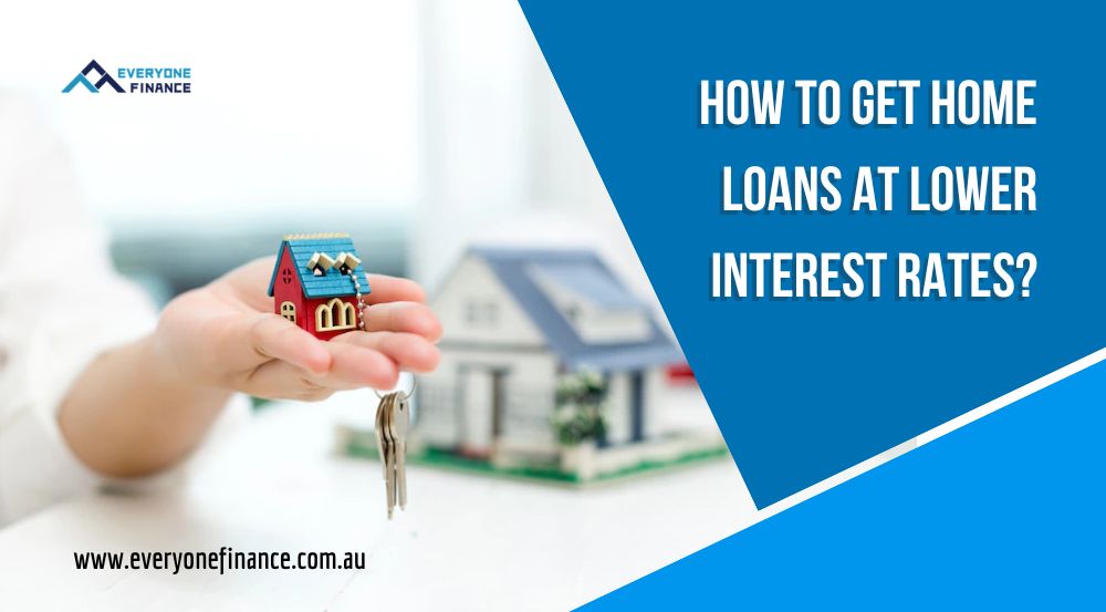 How to Get Home Loans at Lower Interest Rates? - Everyone Finance